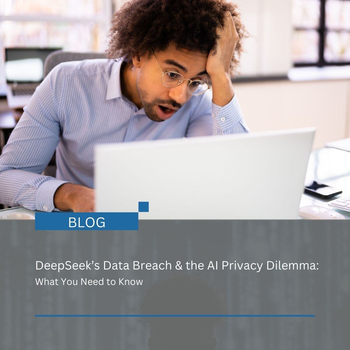 DeepSeek’s Data Breach & the AI Privacy Dilemma: What You Need to Know